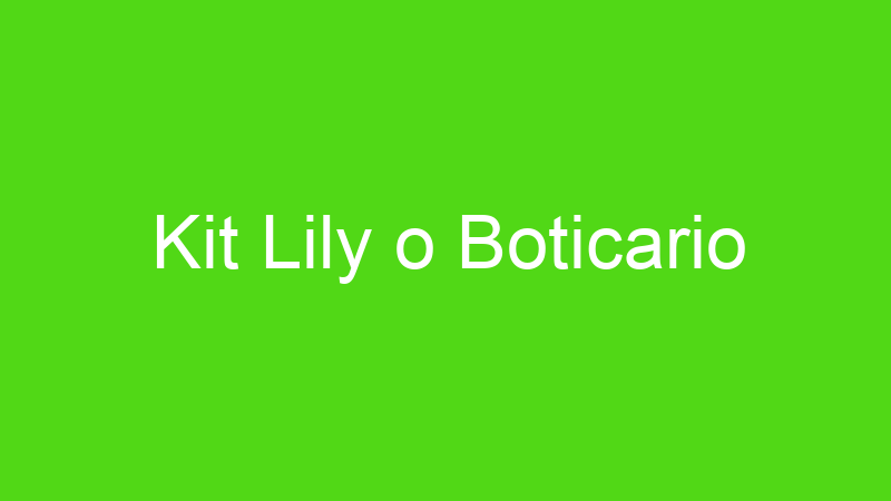 Kit Lily o Boticario | Tenho Tudo Sobre