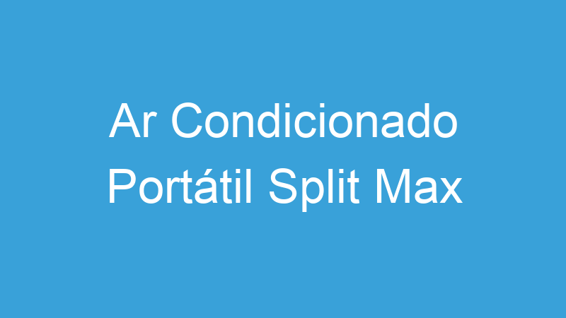 Ar Condicionado Portátil Split Max | Tenho Tudo Sobre